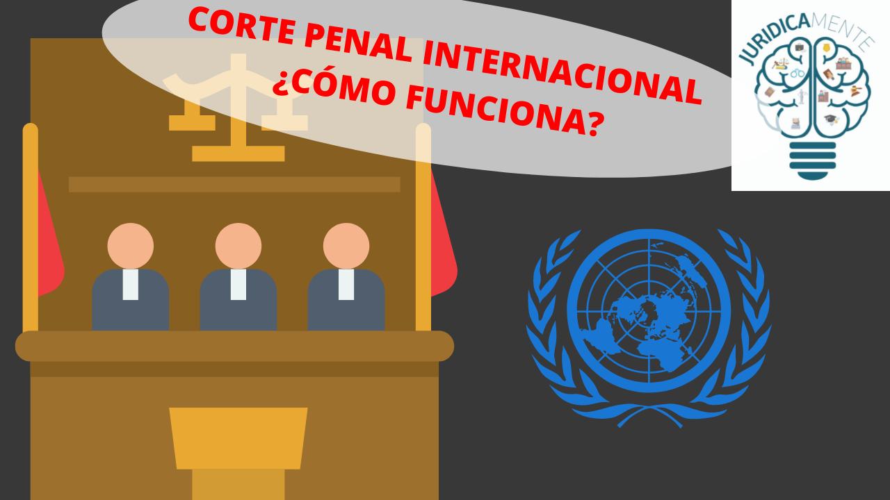 CORTE PENAL INTERNACIONAL ¿CÓMO FUNCIONA? - Jurídicamente